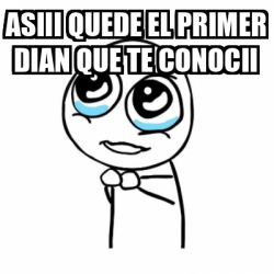 Meme Por favor - Asiii quede el primer dian que te conocii - 32308937