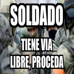 Meme Personalizado - soldado TIENE VIA LIBRE, proceda - 32310930