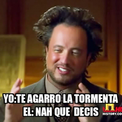 Meme Ancient Aliens - yo:te agarro la tormenta el: nah que decis - 32311268