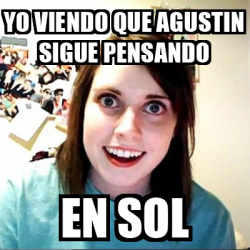 Meme Overly Attached Girlfriend - yo viendo que agustin sigue pensando ...