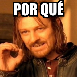Meme Boromir - Por qué - 32312467