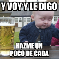 Meme Drunk Baby - Y voy y le digo Hazme un poco de cada - 32312493