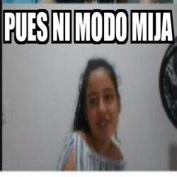 Meme Personalizado - pues ni modo mija - 32315182