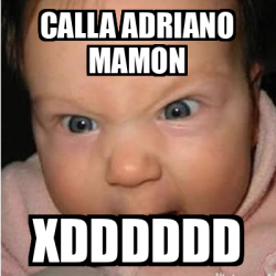 Meme Bebe furioso - CALLA ADRIANO mamon xdddddd - 32315694