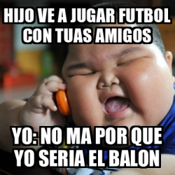 Meme fat chinese kid - hijo ve a jugar futbol con tuas amigos yo: no ma ...