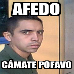 Meme Personalizado - Afedo Cámate pofavo - 32316464