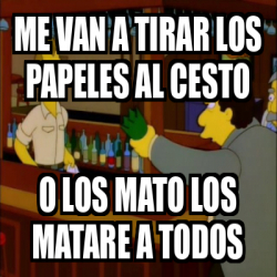 Meme Personalizado - me van a tirar los papeles al cesto o los mato los ...