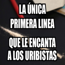Meme Personalizado - La única primera linea Que le encanta a los ...