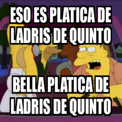 Meme Personalizado - eso es platica de ladris de quinto bella platica ...