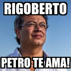 Meme Personalizado - Rigoberto Petro te ama! - 32320093