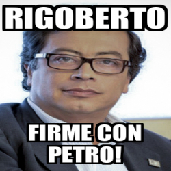 Meme Personalizado - Rigoberto Firme con Petro! - 32320103