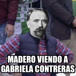 Meme Personalizado - madero viendo a gabriela contreras - 32320885