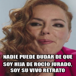 Meme Personalizado - Nadie puede dudar de que soy hija de rocío jurado ...