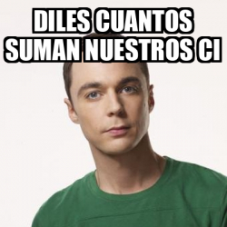 Meme Sheldon Cooper - Diles cuantos suman nuestros CI - 32321908