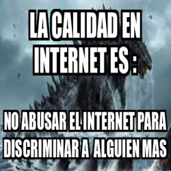 Meme Personalizado - La calidad en internet es : No abusar el internet ...