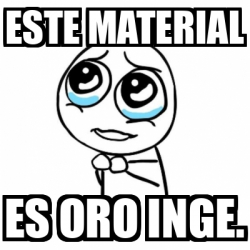 Meme Por favor - este material es oro inge. - 32322610