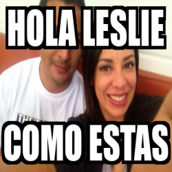 Meme Personalizado - HOLA LESLIE COMO ESTAS - 32323362
