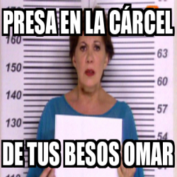 Meme Personalizado - PRESA EN LA CÁRCEL DE TUS BESOS OMAR - 32323367
