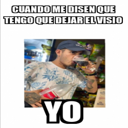 Meme Personalizado - Cuando me disen que tengo que dejar el visio Yo ...