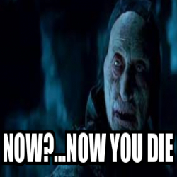Meme Personalizado - Now?...now you die - 32324505