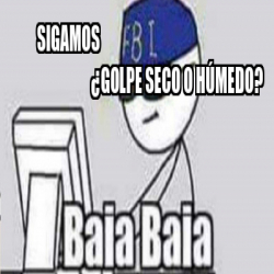 Meme Personalizado - Sigamos ¿golpe seco o húmedo? - 32324642