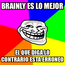 Meme Troll - Brainly es lo mejor El que diga lo contrario esta erroneo ...