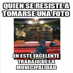 Meme Personalizado - Quien se resiste a tomarse una foto En este ...
