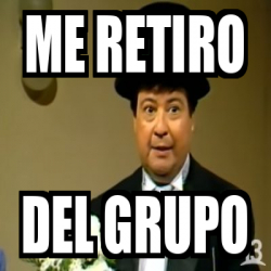 Meme Personalizado - Me retiro Del grupo - 32326923