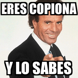 Meme Julio Iglesias - Eres copiona y lo sabes - 32327034