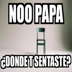 Meme Personalizado - noo papa ¿donde t sentaste? - 32327601