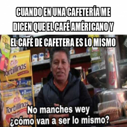 Meme Personalizado - Cuando en una cafetería me dicen que el CAFÉ ...