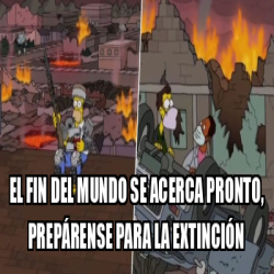 Meme Personalizado - El fin del mundo se acerca pronto, prepárense para ...