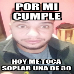Meme Personalizado - Por mi cumple Hoy me toca soplar una de 30 - 32328759