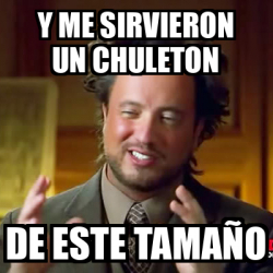 Meme Ancient Aliens - Y me sirvieron un chuleton De este tamaño - 32329722