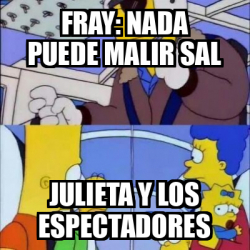 Meme Personalizado - fRAY: NADA PUEDE MALIR SAL JULIETA Y LOS ...