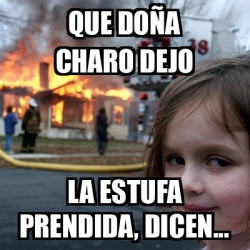 Meme Disaster Girl - QUE DOÑA CHARO DEJO LA estufa PRENDIDA, dicen ...