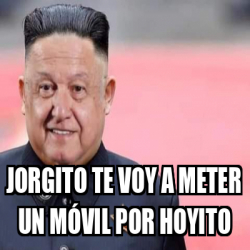 Meme Personalizado - Jorgito te voy a meter un móvil por hoyito - 32330794