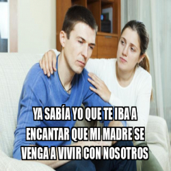 Meme Personalizado - Ya sabía yo que te iba a encantar que mi madre se ...