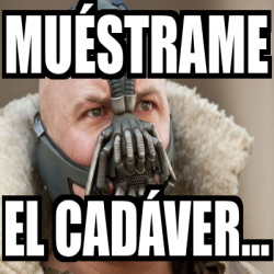 Meme Personalizado - Muéstrame El cadáver... - 32331900