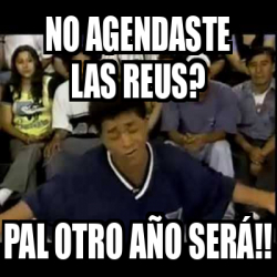 Meme Personalizado - No agendaste las reus? PAL OTRO AÑO SERÁ!! - 32332306