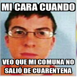 Meme Personalizado - mi cara cuando veo que mi comuna no salió de ...