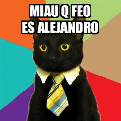 Meme Business Cat - MIAU Q FEO ES ALEJANDRO - 32333965