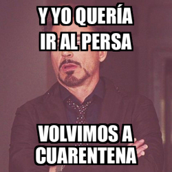 Meme Personalizado - Y yo quería ir al persa volvimos a cuarentena ...