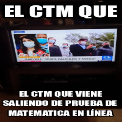 Meme Personalizado - El ctm que el ctm que viene saliendo de prueba de ...