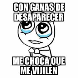Meme Por favor - Con ganas de desaparecer Me choca que me vijilen ...