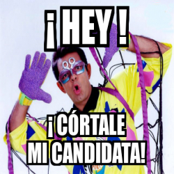 Meme Personalizado - ¡ hey ! ¡ córtale mi candidata! - 32335539
