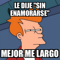 Meme Futurama Fry - Le dije "sin enamorarse" Mejor me largo - 32336096