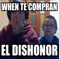 Meme Personalizado - WHEN TE COMPRAN EL DISHONOR - 32336639