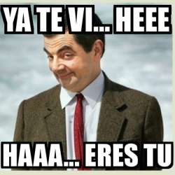 Meme Mr Bean - Ya te vi... Heee Haaa... Eres tu - 32336827