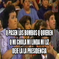 Meme Personalizado - Q pasen los bombos q quieren q mi chula mi linda ...